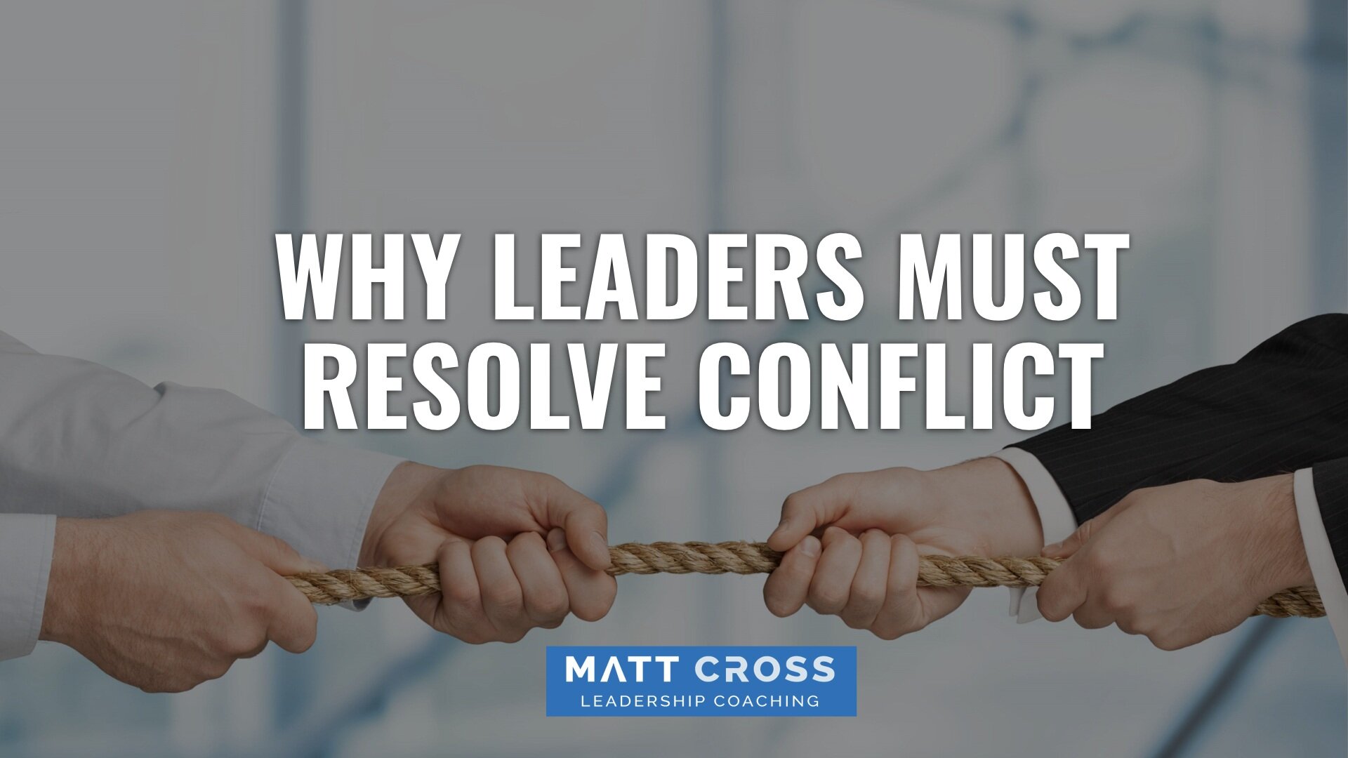 Why Leaders Must Resolve Conflict - Matt Cross
